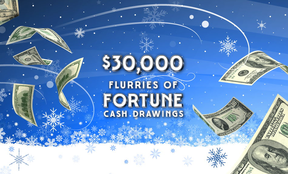 $30,000 Flurries Of Fortune Cash Drawings